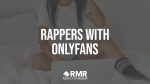 Here Is The Official List of Rappers With OnlyFans Accounts